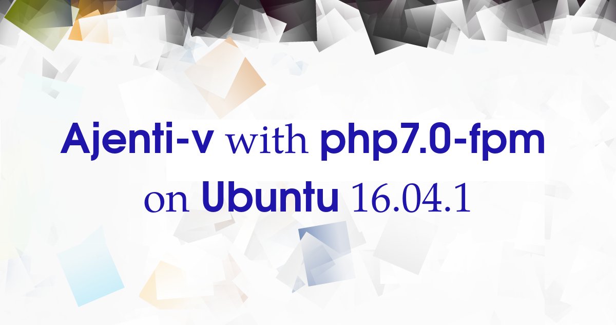 Ajenti-v with php7.0-fpm on Ubuntu 16.04.1 – yuan3y's lab
